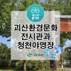 괴산서포터즈 괴산 환경문화전시관과 청천야영장 네이버 블로그
